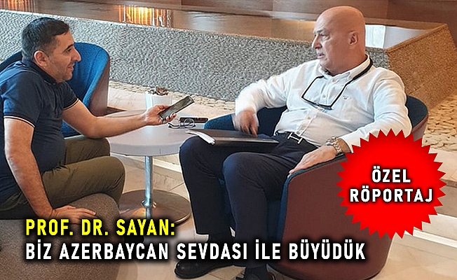 PROF. DR. SAYAN: BİZ AZERBAYCAN SEVDASI İLE BÜYÜDÜK - Yaşam Gazetesi